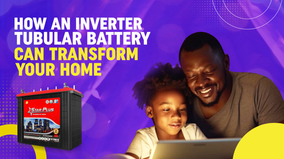 How an Inverter Tubular Battery Can Transform Your Nigerian Home